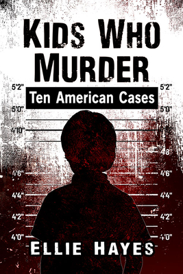 Kids Who Murder: Ten American Cases by Ellie Hayes | Goodreads