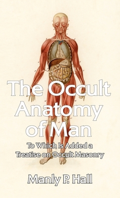 Occult Anatomy of Man: To Which Is Added a Treatise on Occult Masonry ...