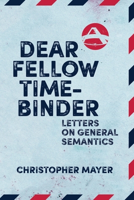 Dear Fellow Time-Binder: Letters on General Semantics by Christopher W ...