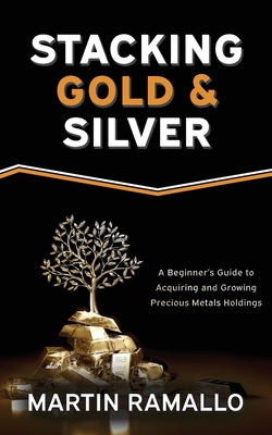 Stacking Gold & Silver: A Beginner's Guide To Acquiring And Growing ...