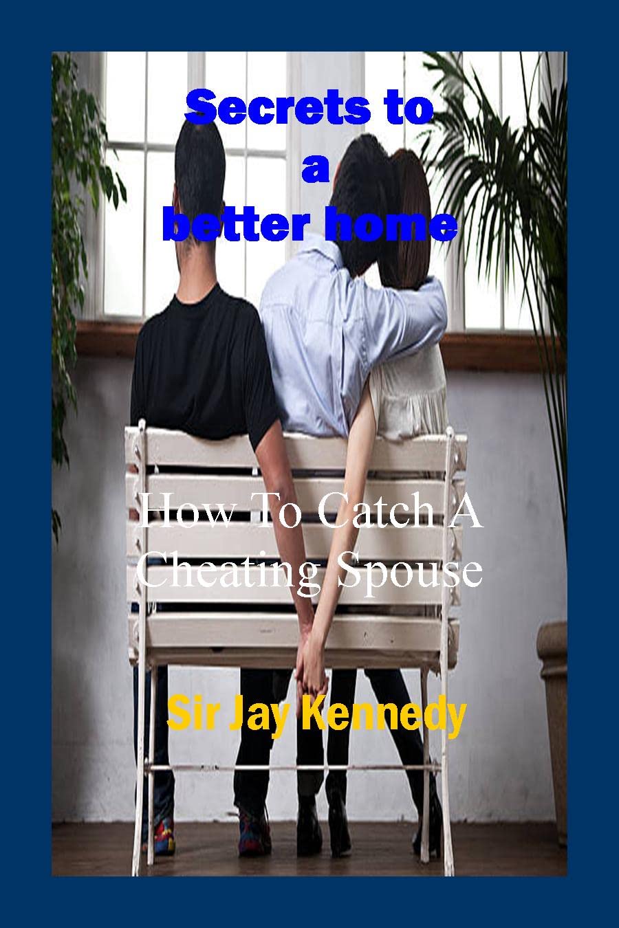 Secrets To A Better Home: How To Catch A Cheating Spouse by Jay Kennedy ...
