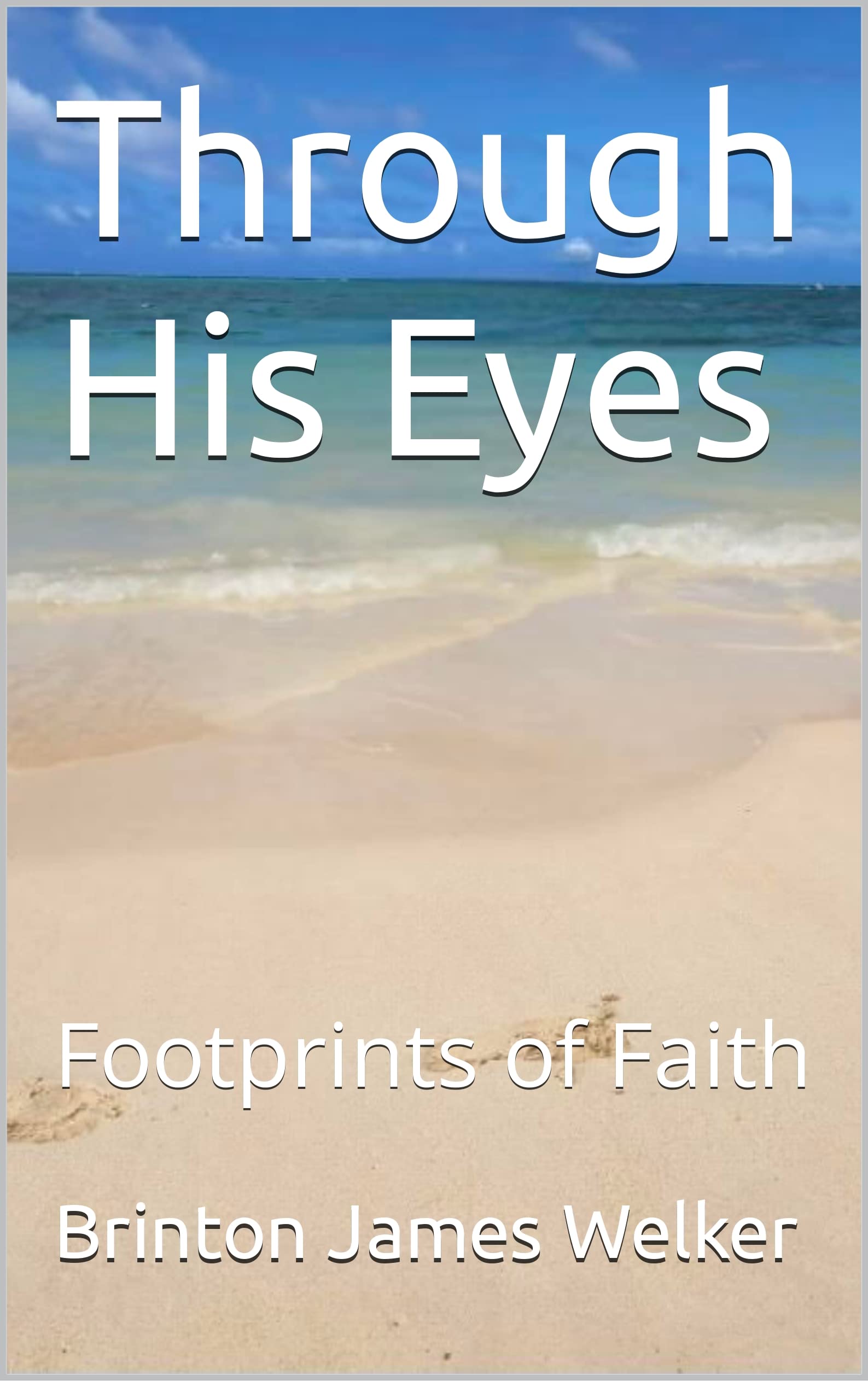 Through His Eyes : Footprints of Faith by Brinton James Welker | Goodreads