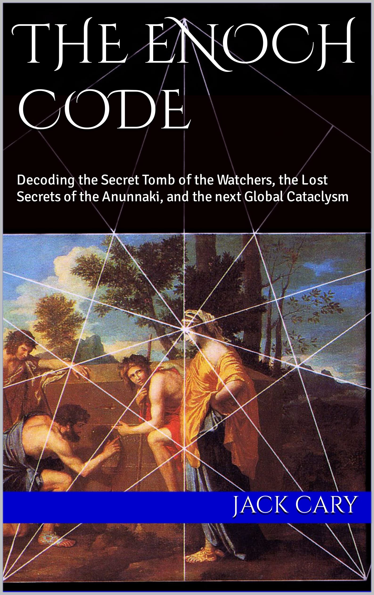The Enoch Code: Decoding the Secret Tomb of the Watchers, the Lost Secrets of the Anunnaki, and ...