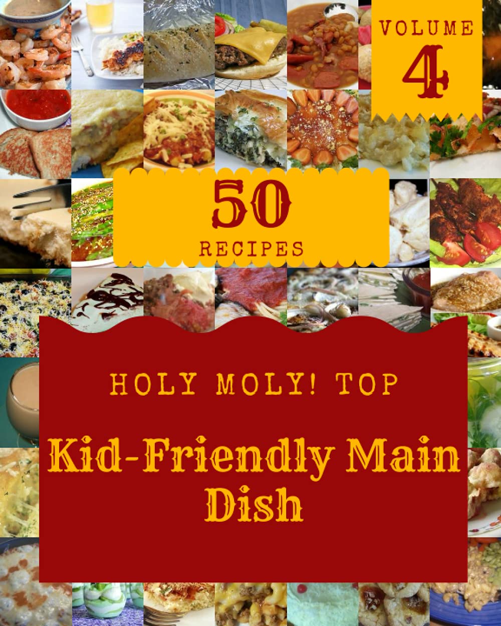 Holy Moly! Top 50 Kid-Friendly Main Dish Recipes Volume 4: I Love Kid ...
