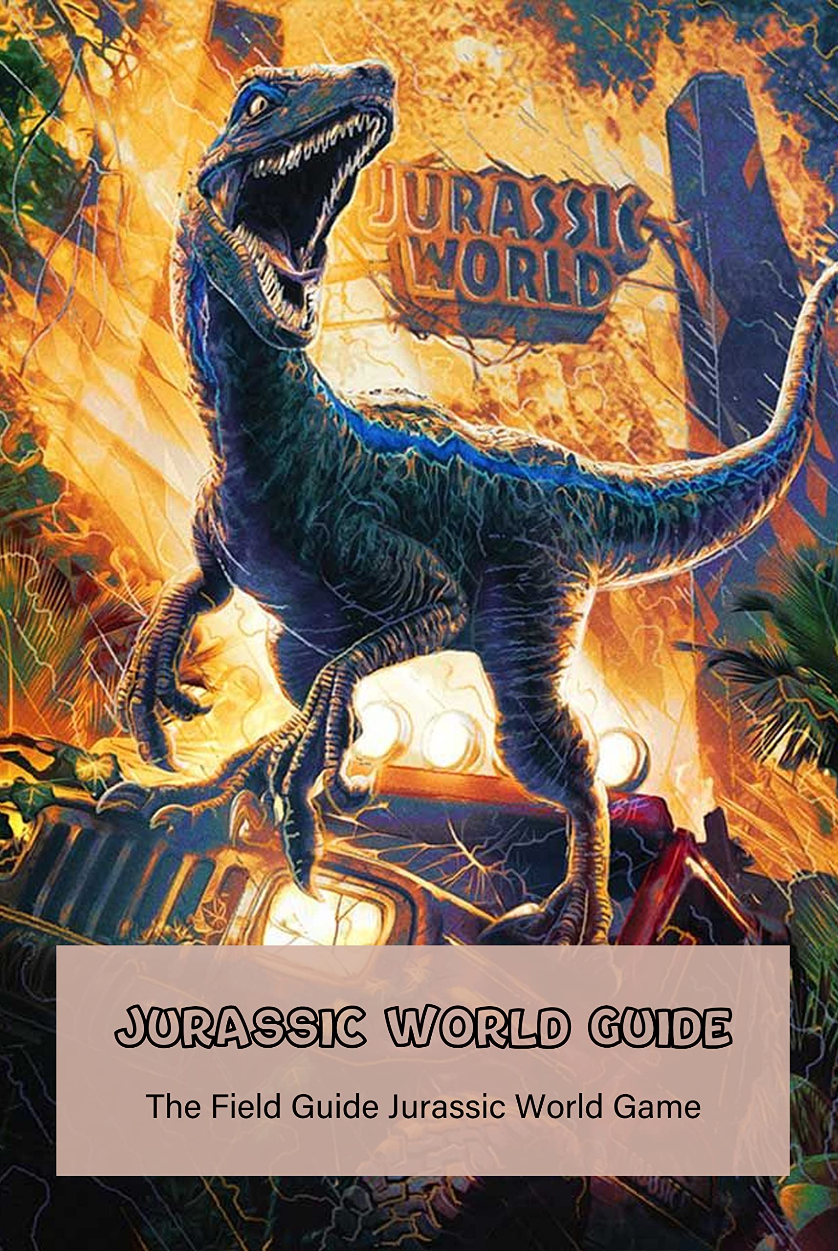 Jurassic World Guide: The Field Guide Jurassic World Game by Richard ...