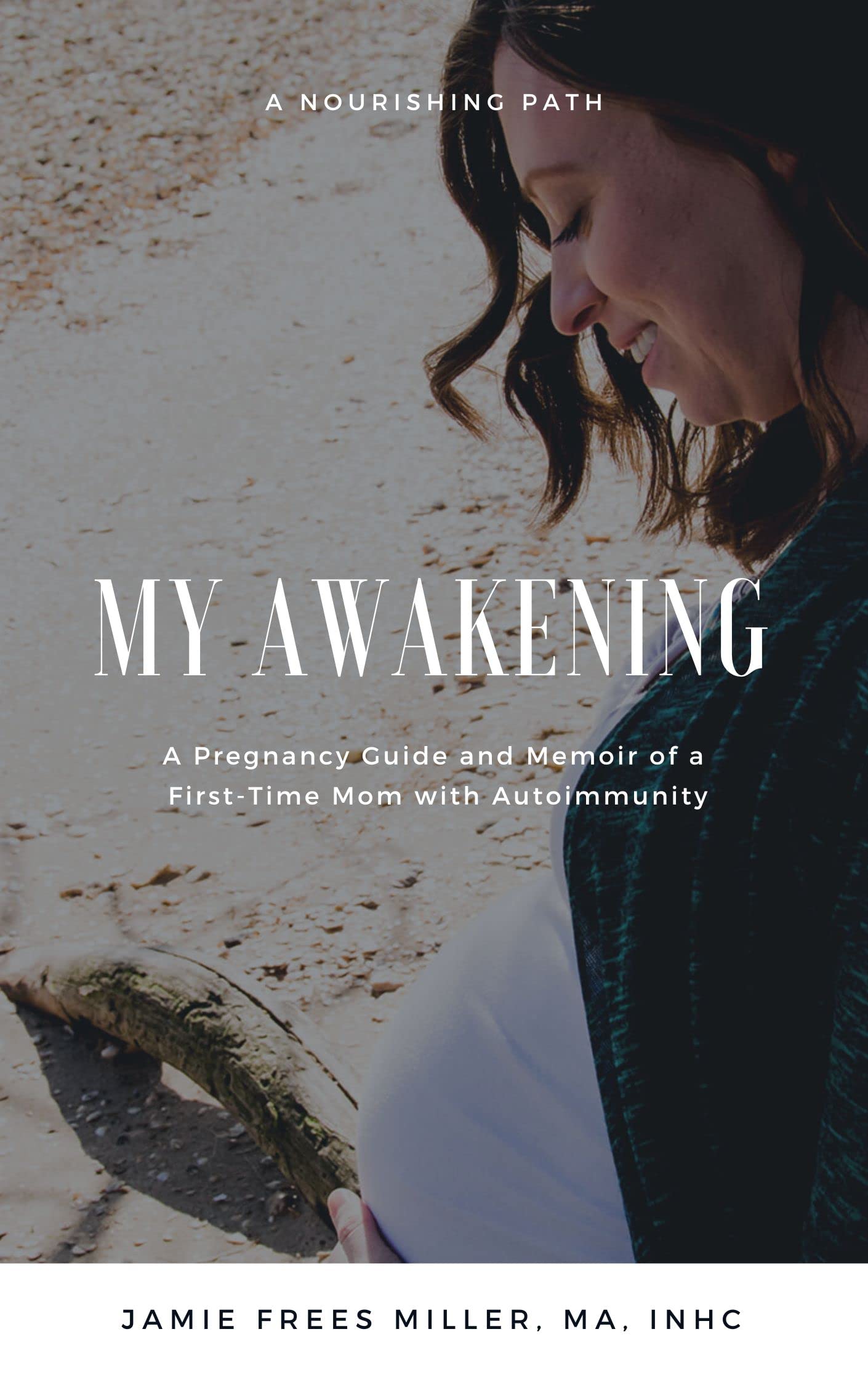 My Awakening: A Pregnancy Guide and Memoir of a First-Time Mom with ...