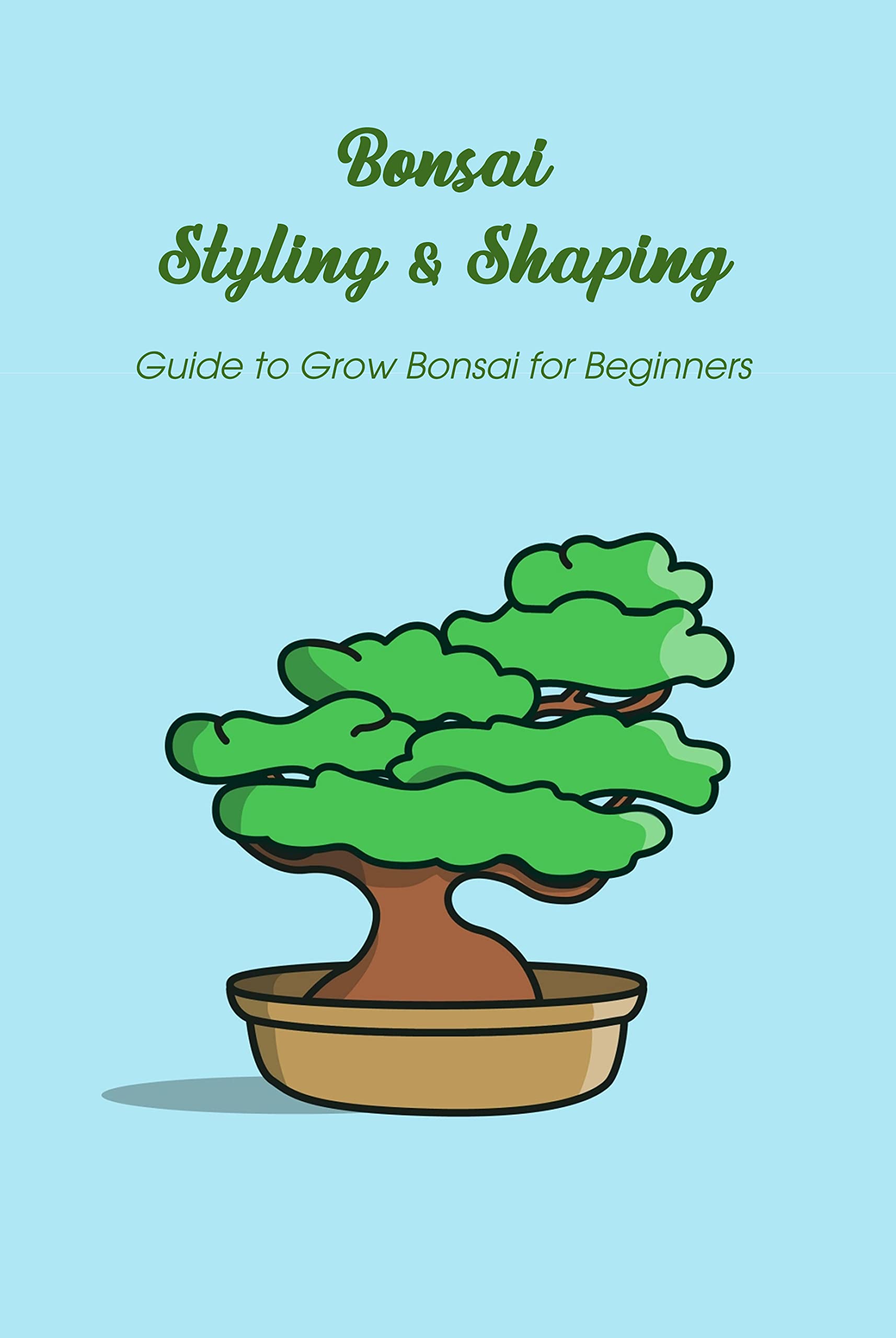 Bonsai Styling & Shaping: Guide to Grow Bonsai for Beginners: Making ...