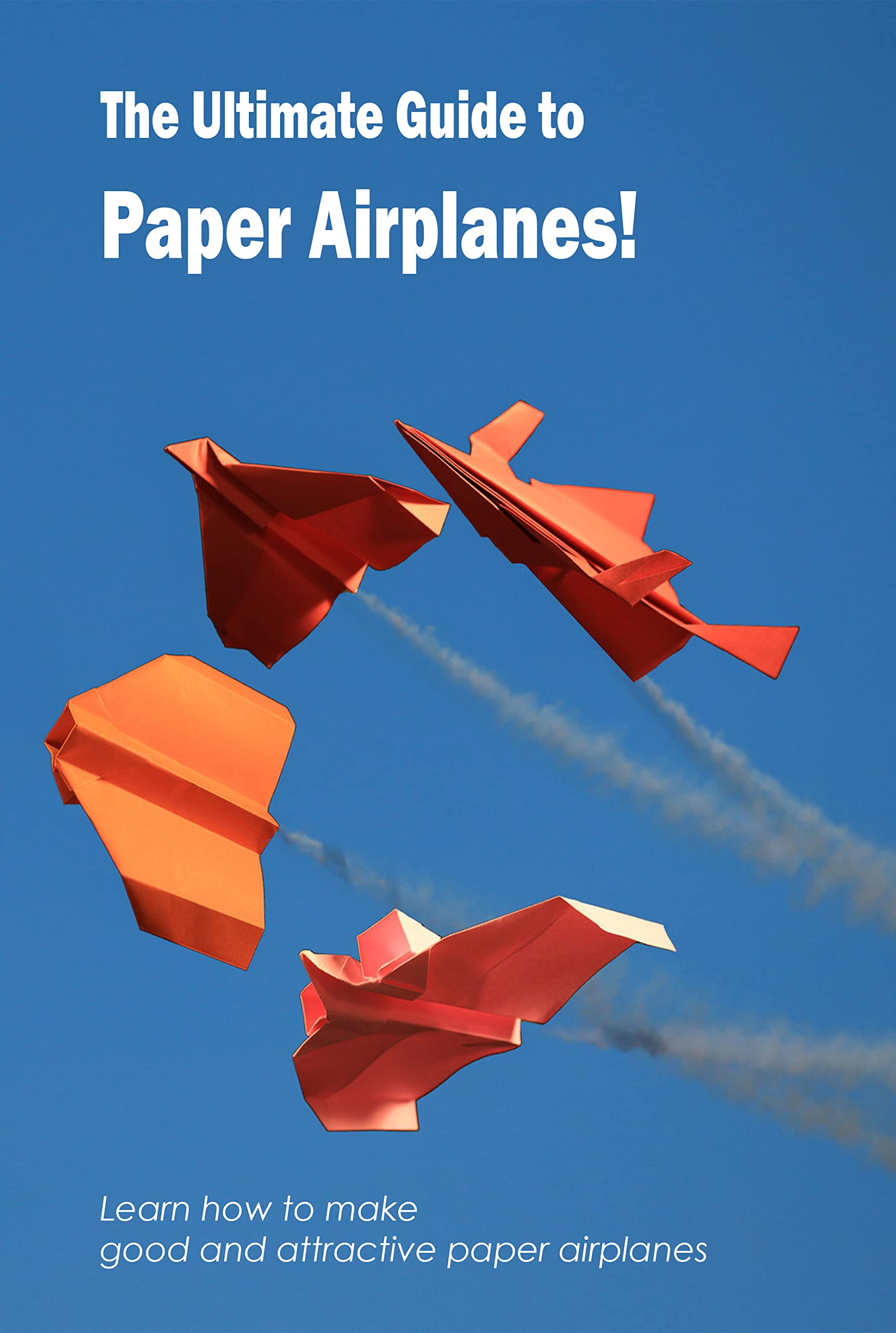 The Ultimate Guide to Paper Airplanes!:Learn how to make good and ...