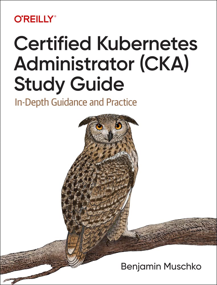 Certified Kubernetes Administrator (CKA) Study Guide: In-Depth Guidance ...