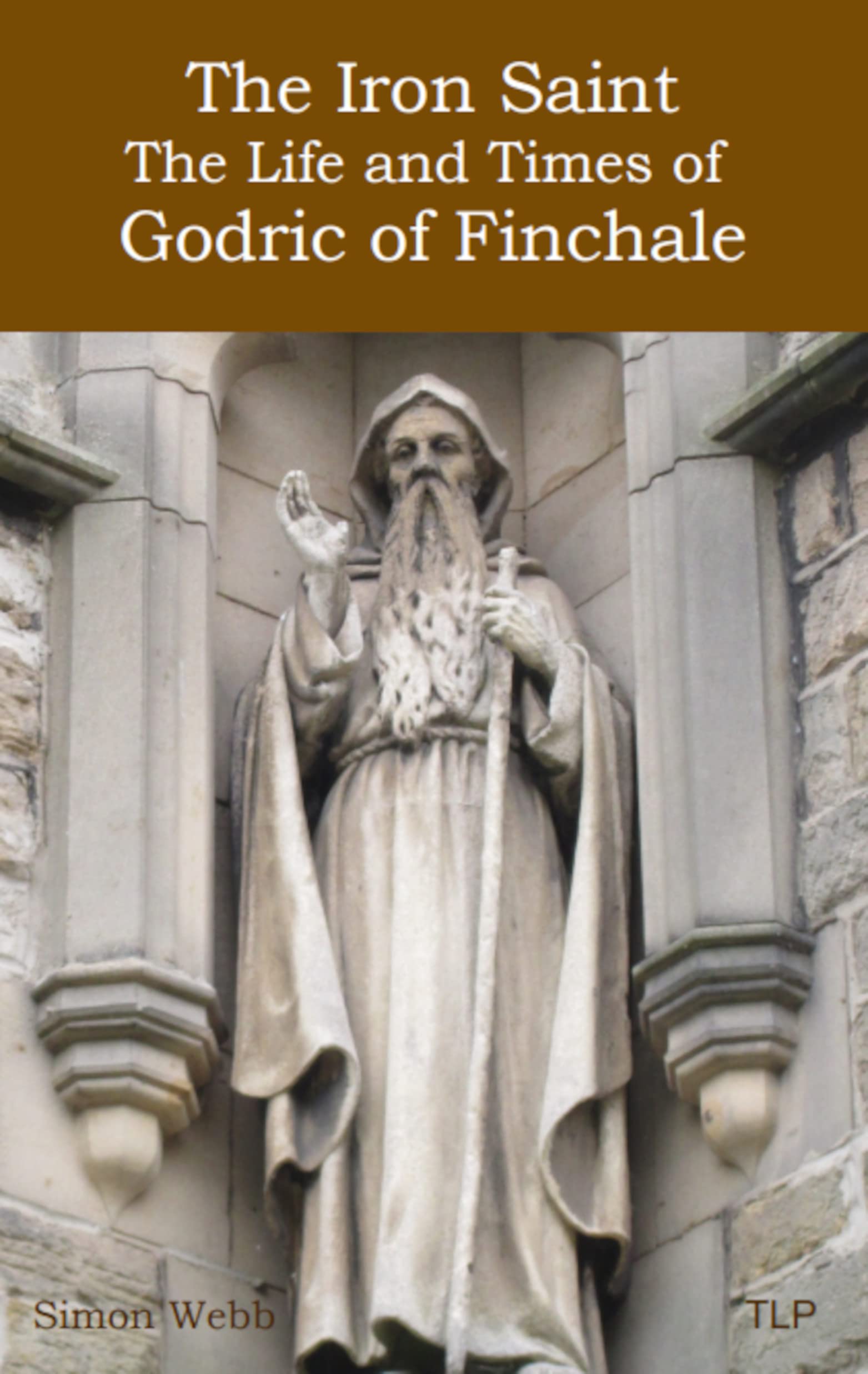 The Iron Saint: The Life and Times of Godric of Finchale by Simon Webb ...