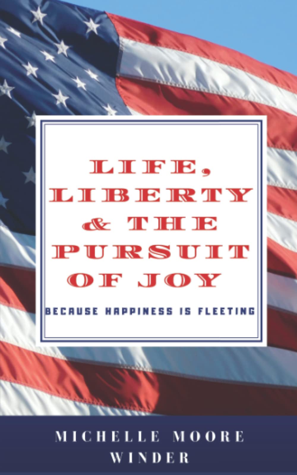 LIFE, LIBERTY & THE PURSUIT of JOY: BECAUSE HAPPINESS IS FLEETING by ...