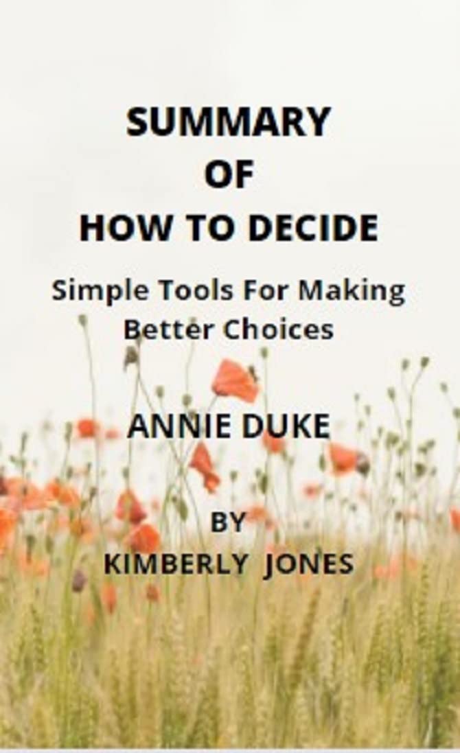 Summary Of How To Decide: Simple Tools For Making Better Choices By Annie Duke by Kimberly Jones ...