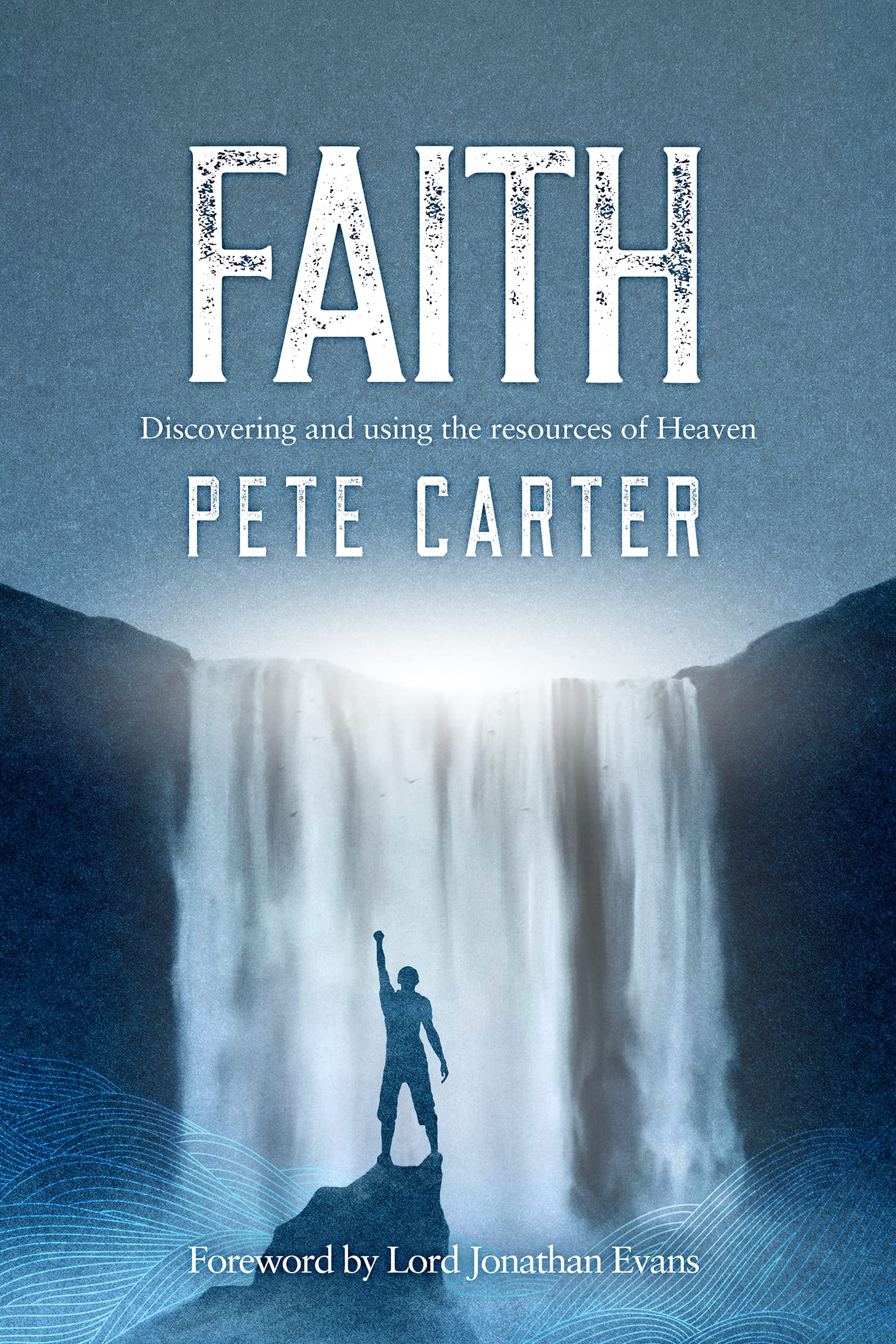 Faith: Discovering and using the resources of Heaven by Pete Carter ...