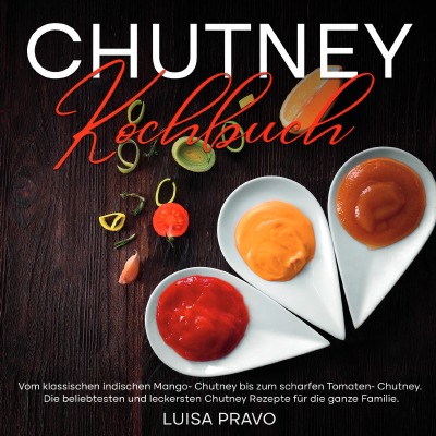 Chutney Kochbuch: Vom klassischen indischen Mango- Chutney bis zum ...