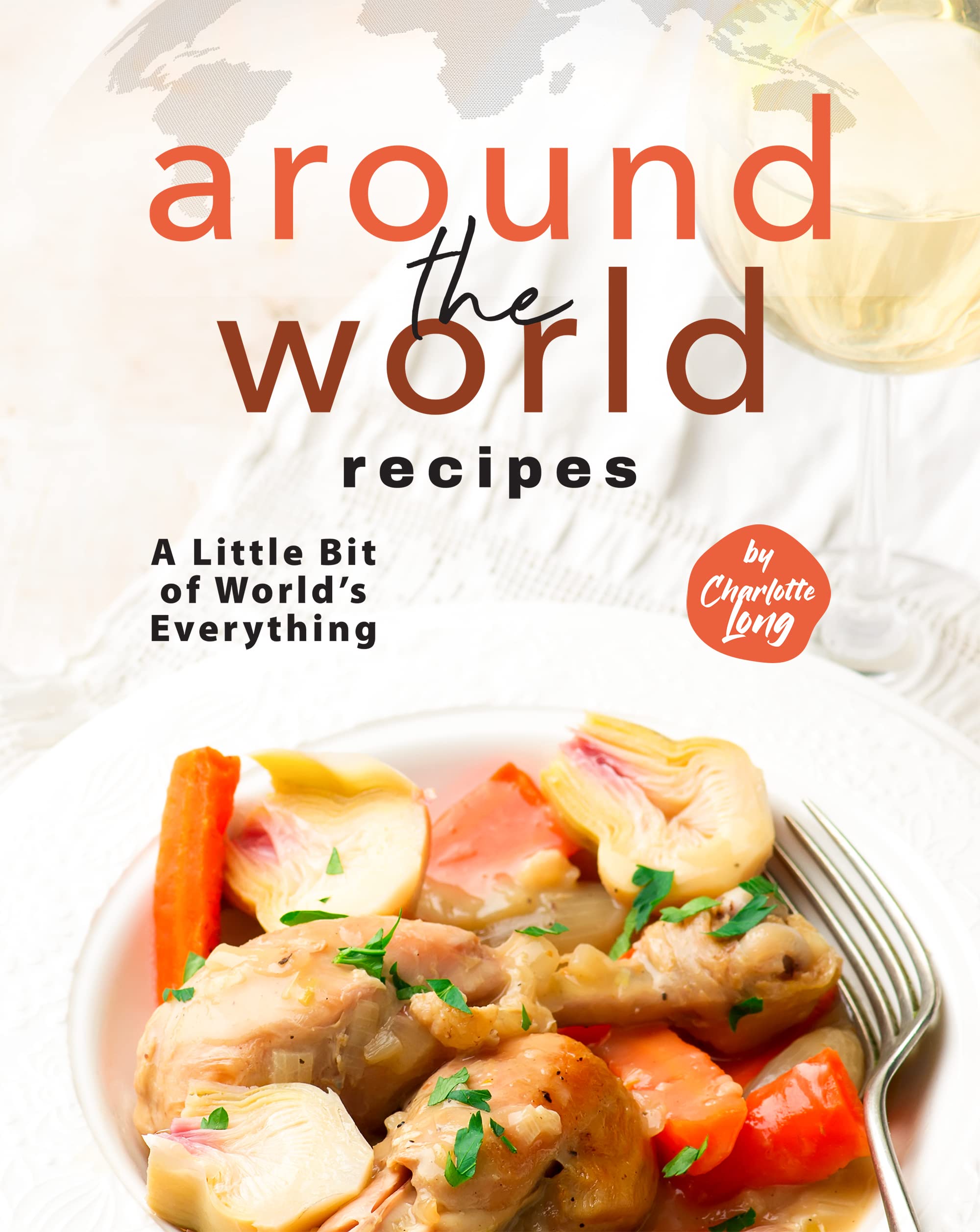 Around The World Recipes: A Little Bit of World's Everything by ...