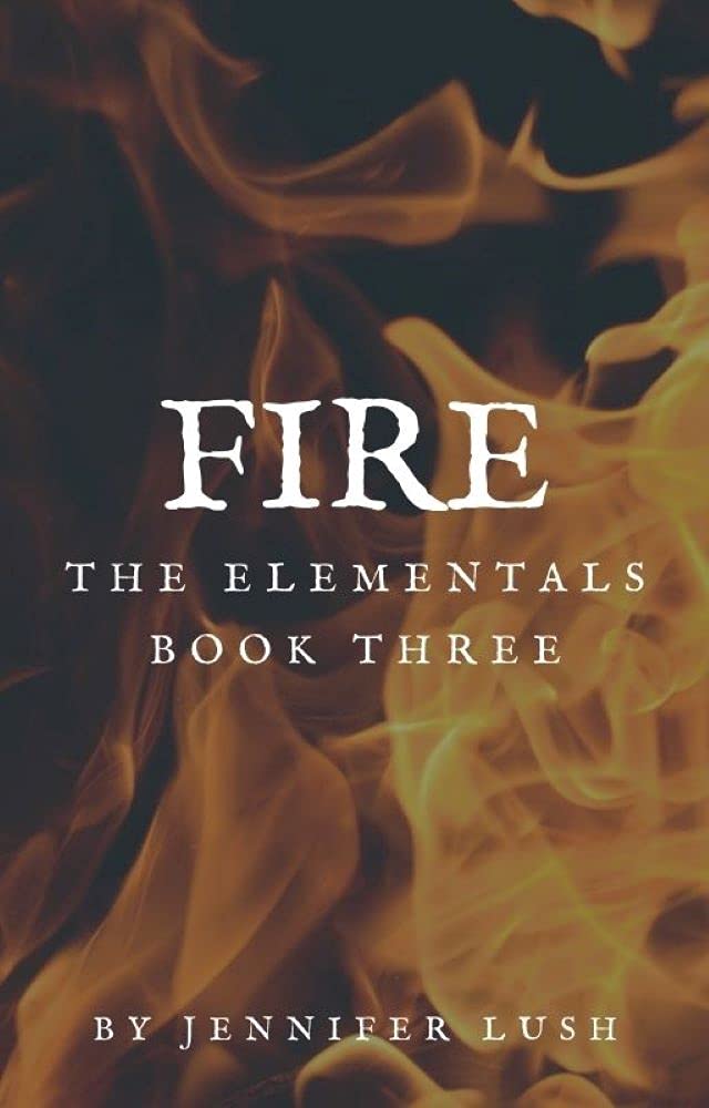 Fire: The Elementals Book Three by Jennifer Lush | Goodreads