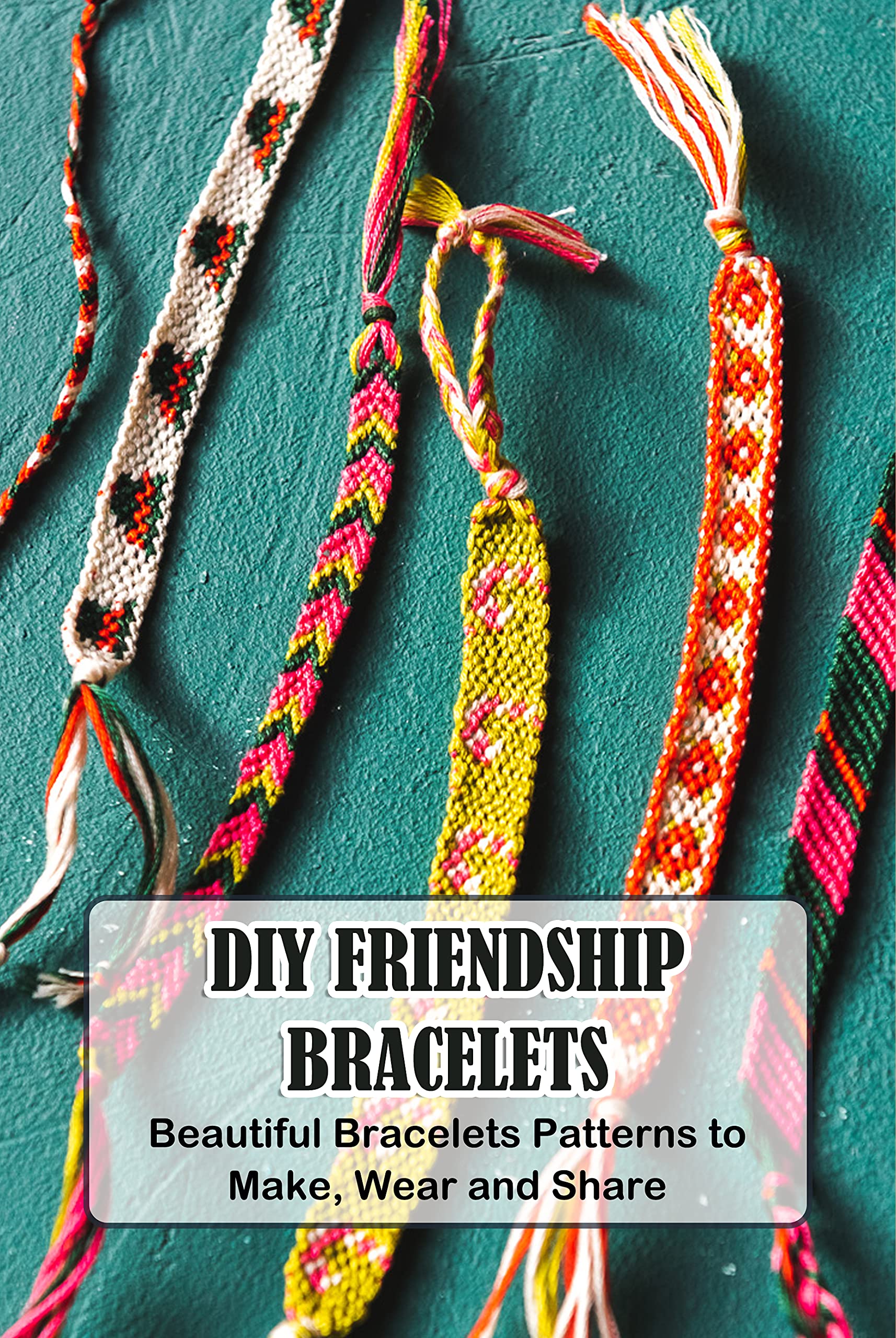 DIY Friendship Bracelets: Beautiful Bracelets Patterns to Make, Wear ...