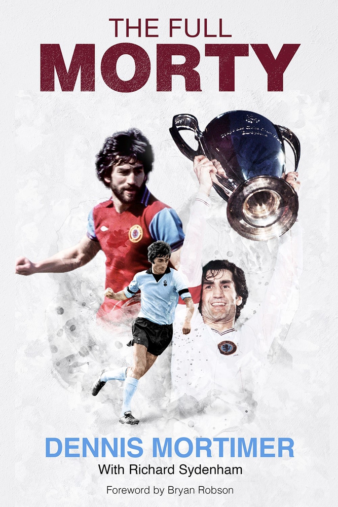 The Full Morty: Dennis Mortimer by Dennis Mortimer | Goodreads