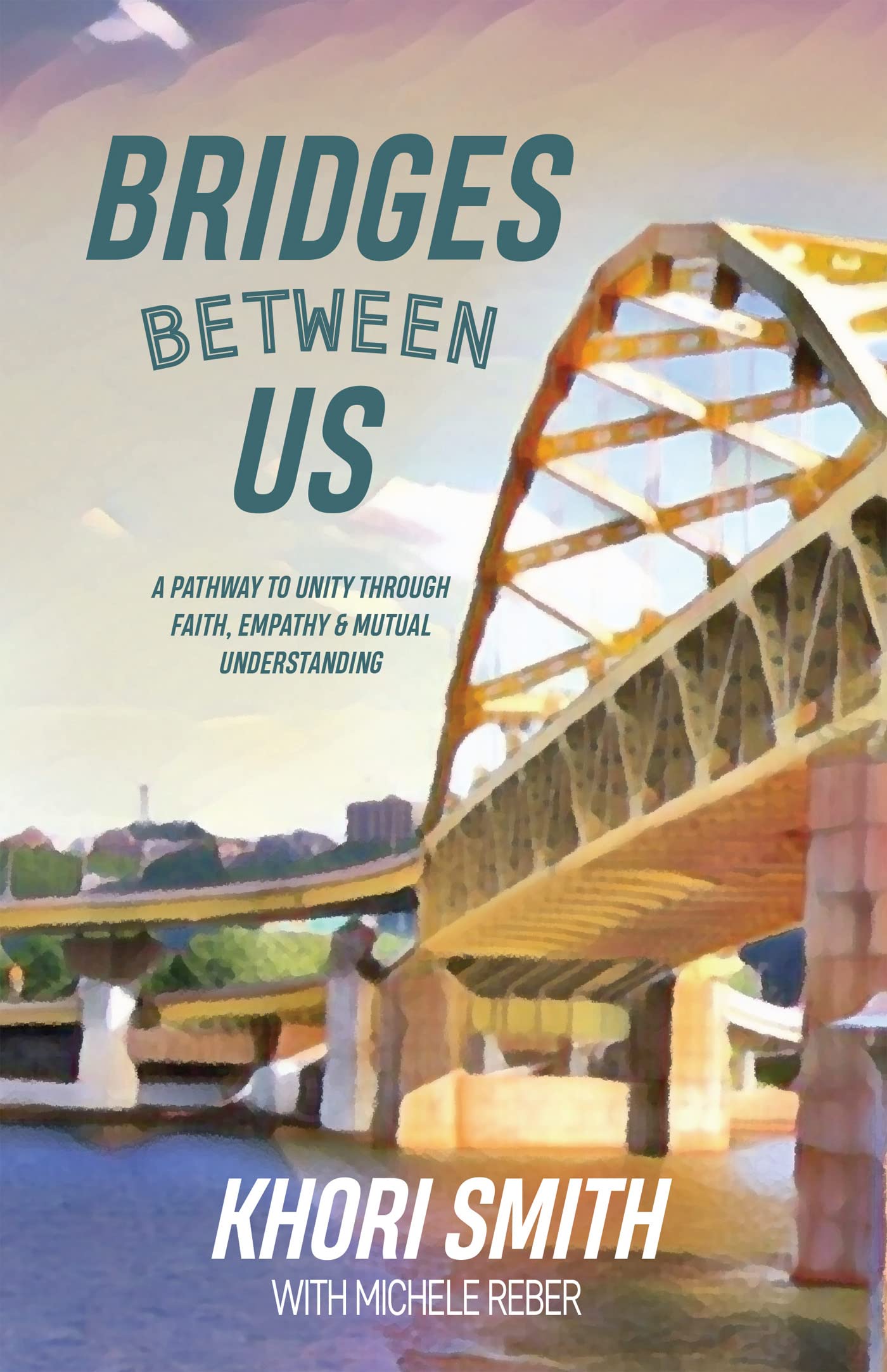 Bridges Between US: A PATHWAY TO UNITY THROUGH FAITH, EMPATHY & MUTUAL ...