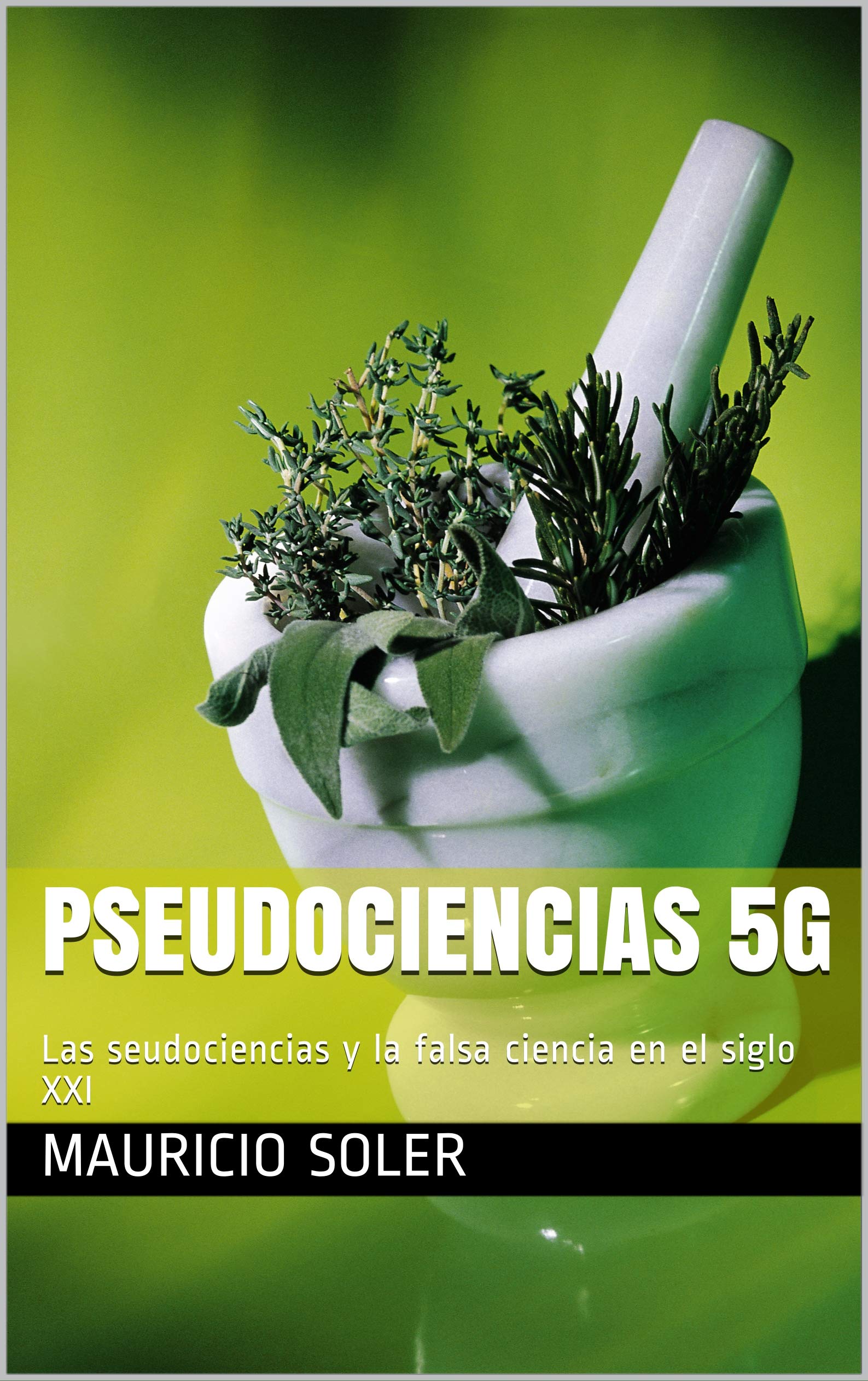 PSEUDOCIENCIAS 5G: Las seudociencias y la falsa ciencia en el siglo XXI by Mauricio Soler ...