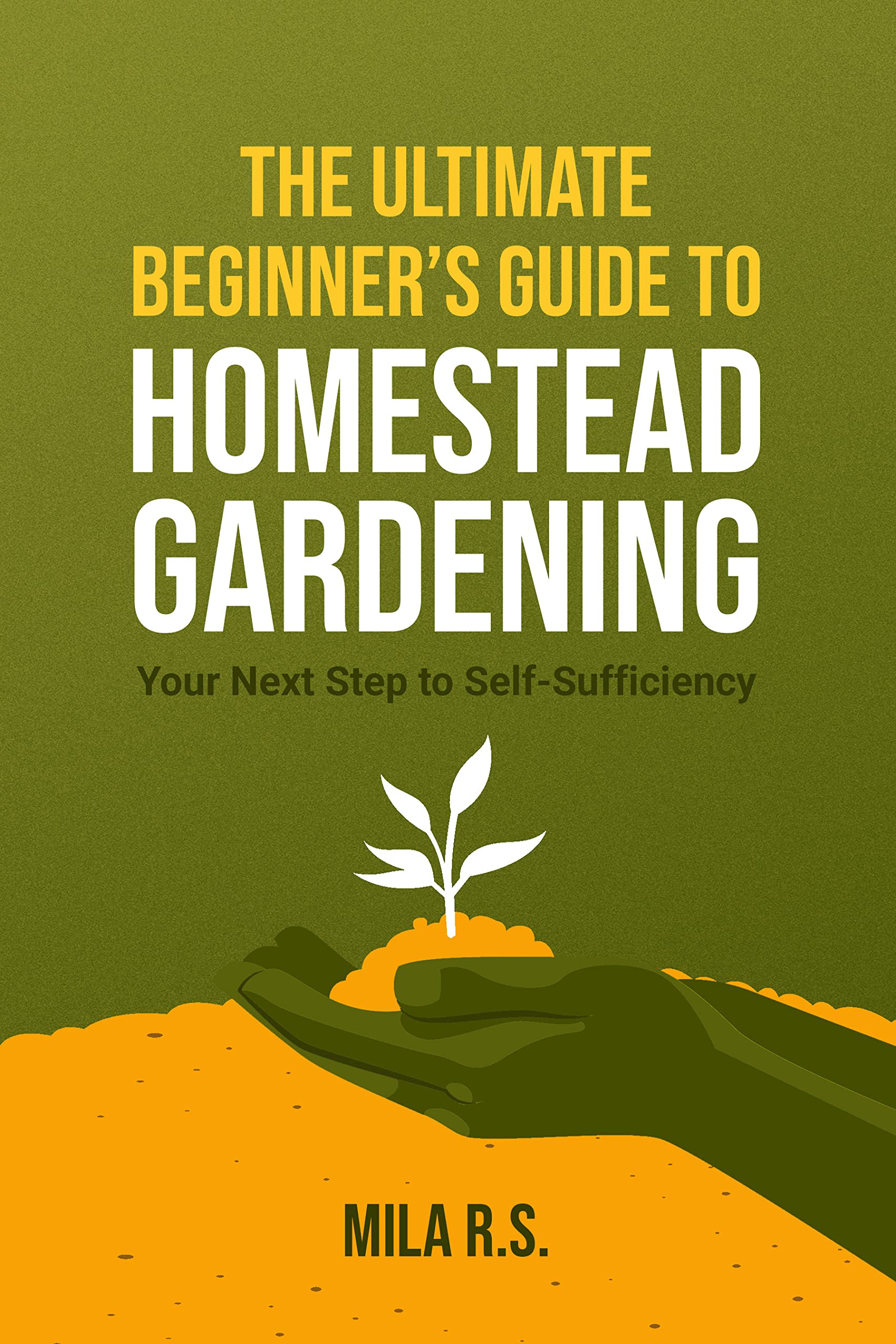 The Ultimate Beginner’s Guide to Homestead Gardening: Your Next Step to Self-Sufficiency by Mila ...