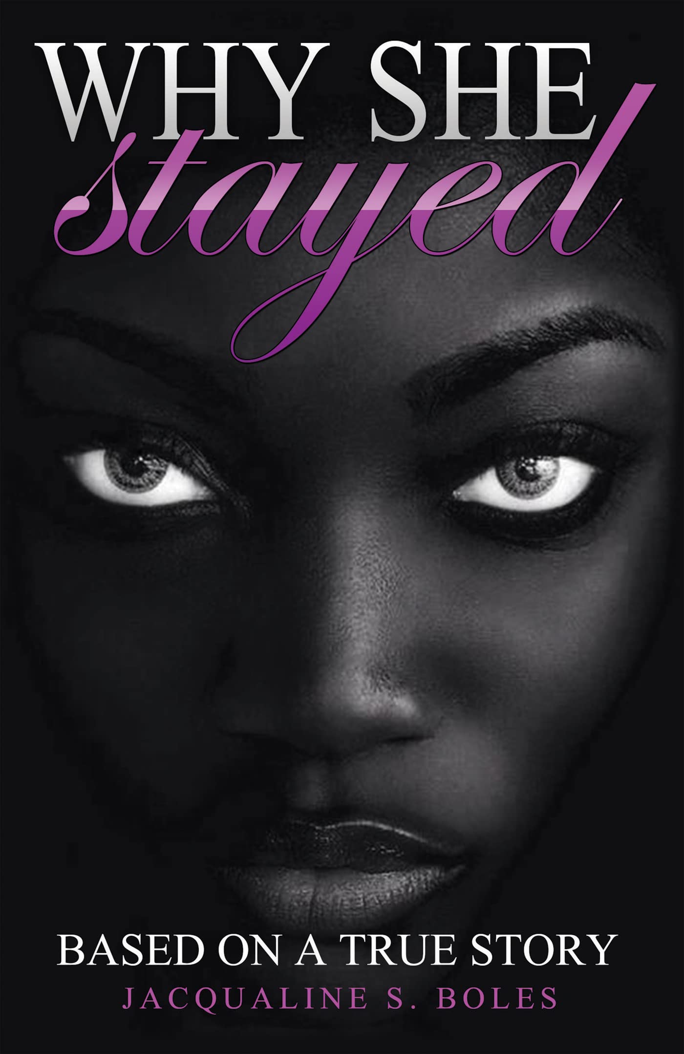 Why She Stayed: Based on a True Story by Jacqualine S Boles | Goodreads