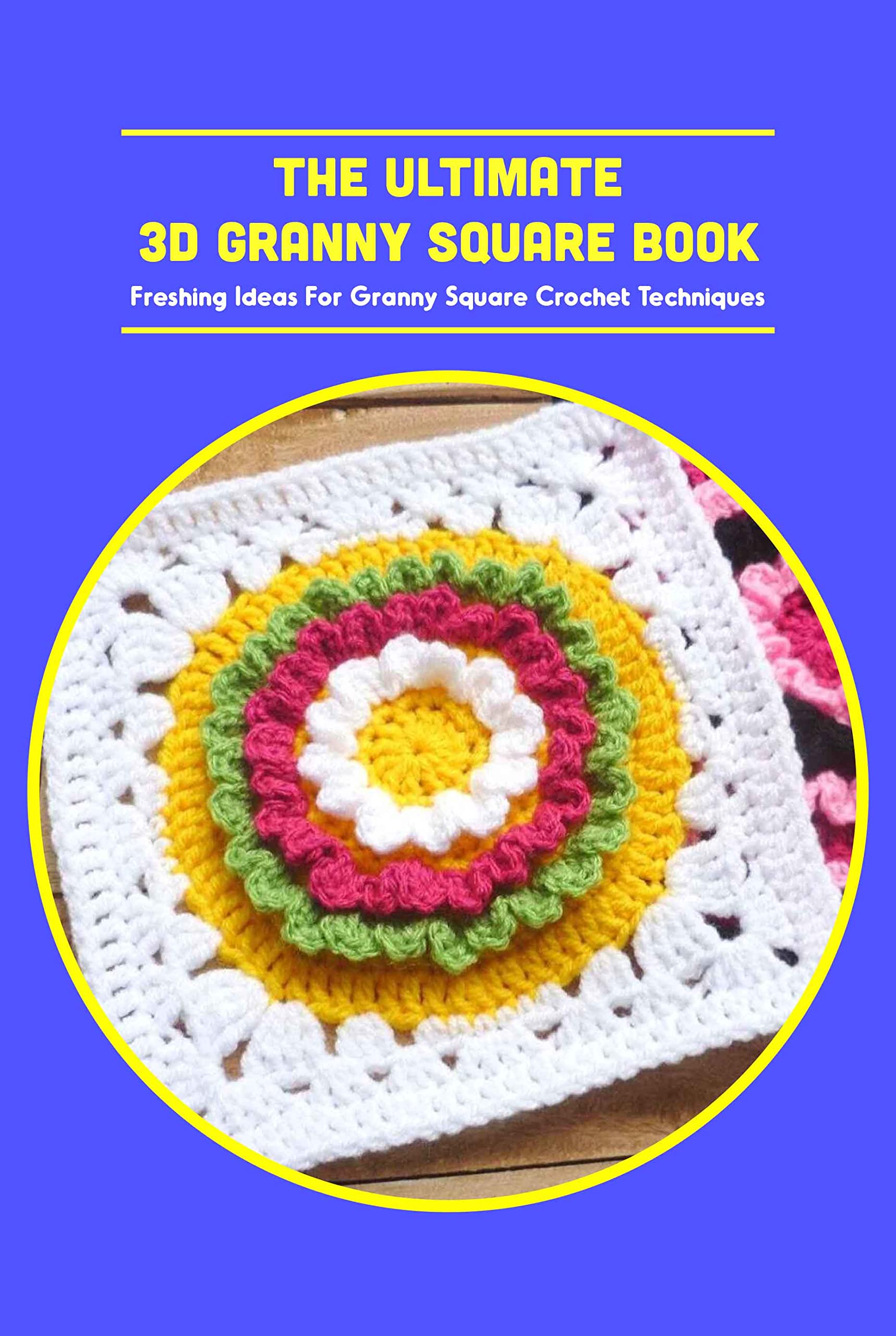 The Ultimate 3D Granny Square Book: Freshing Ideas For Granny Square ...