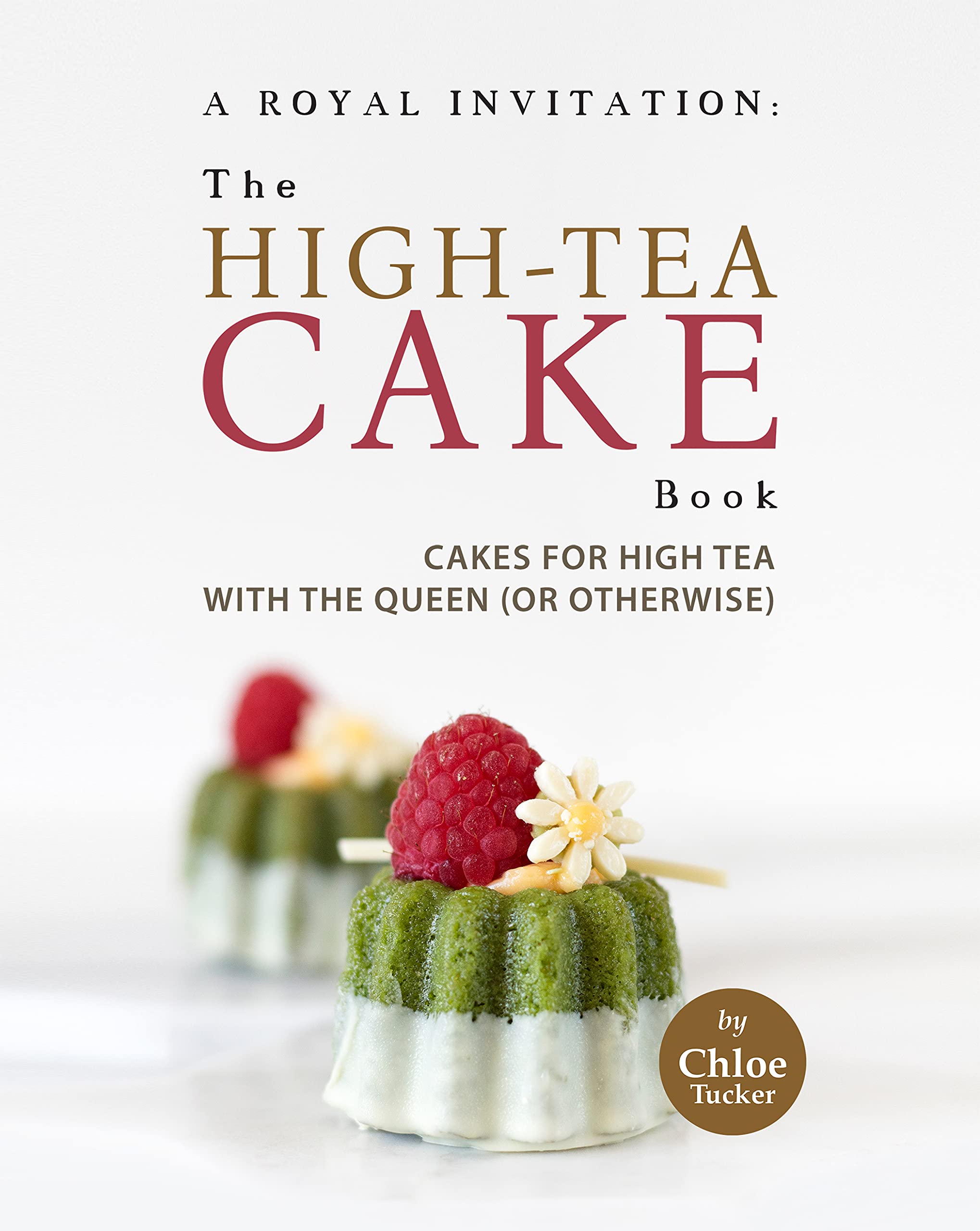 A Royal Invitation: The High-Tea Cake Book: Tea Cakes for High Tea with ...