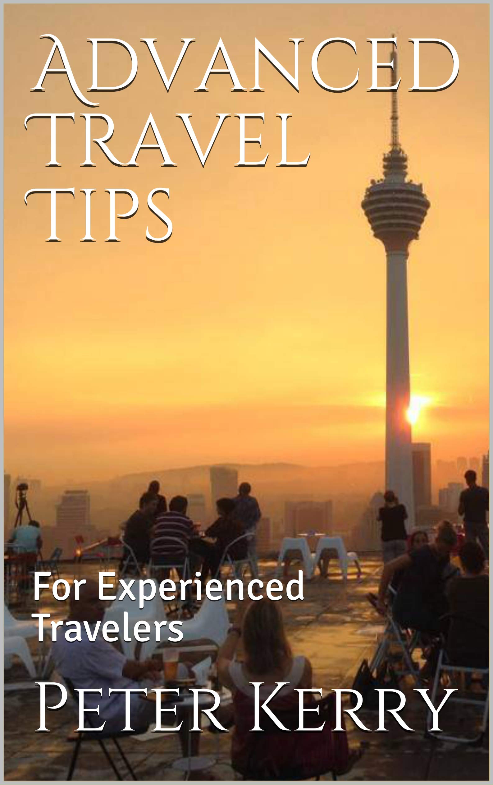 Advanced Travel Tips: For Experienced Travelers by Peter Kerry | Goodreads