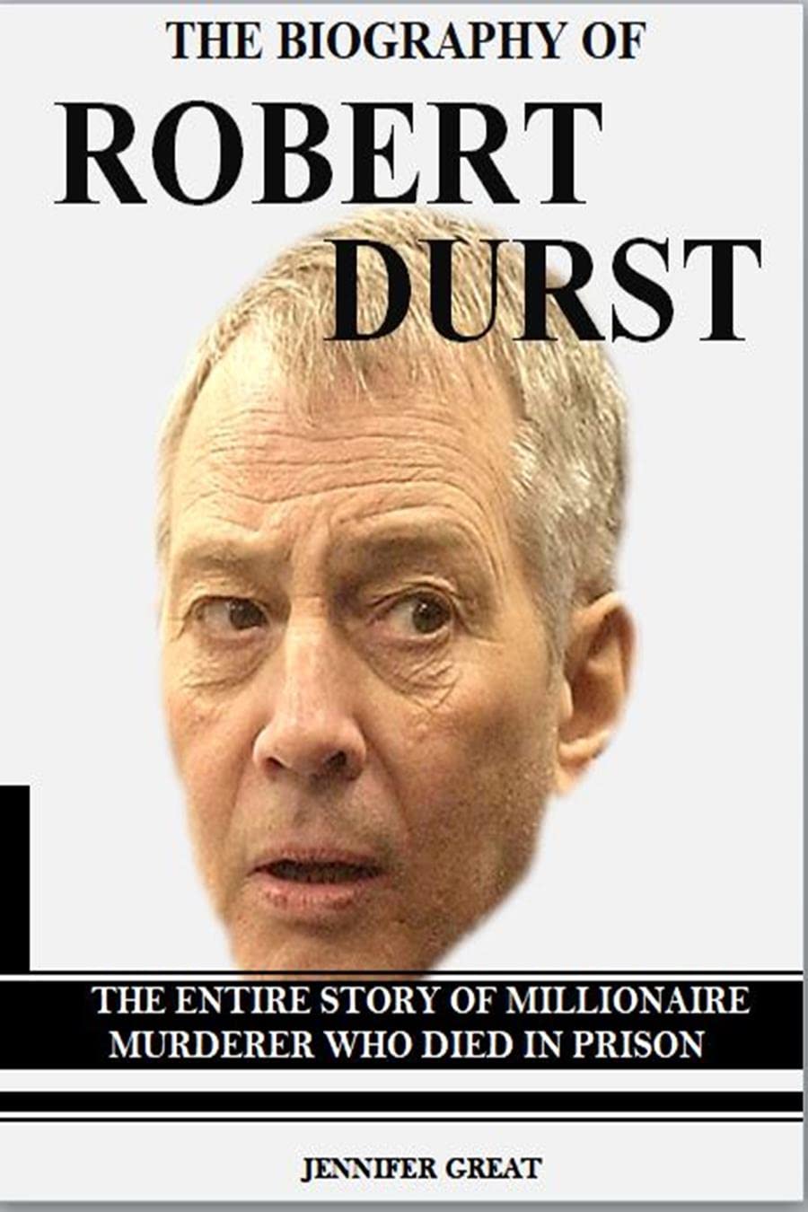 THE BIOGRAPHY OF ROBERT DURST: THE ENTIRE STORY OF MILLIONAIRE MURDERER ...