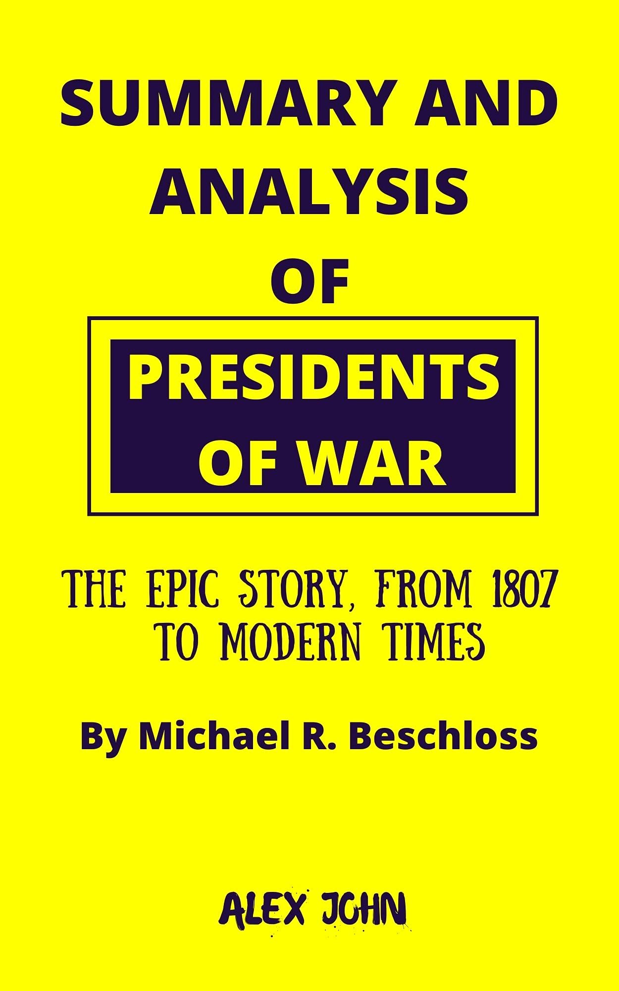 SUMMARY AND ANALYSIS OF PRESIDENTS OF WAR: The Epic Story, from 1807 to ...