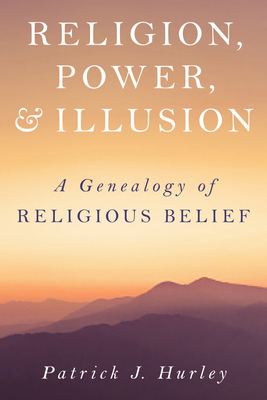 Religion, Power, and Illusion: A Genealogy of Religious Belief by ...