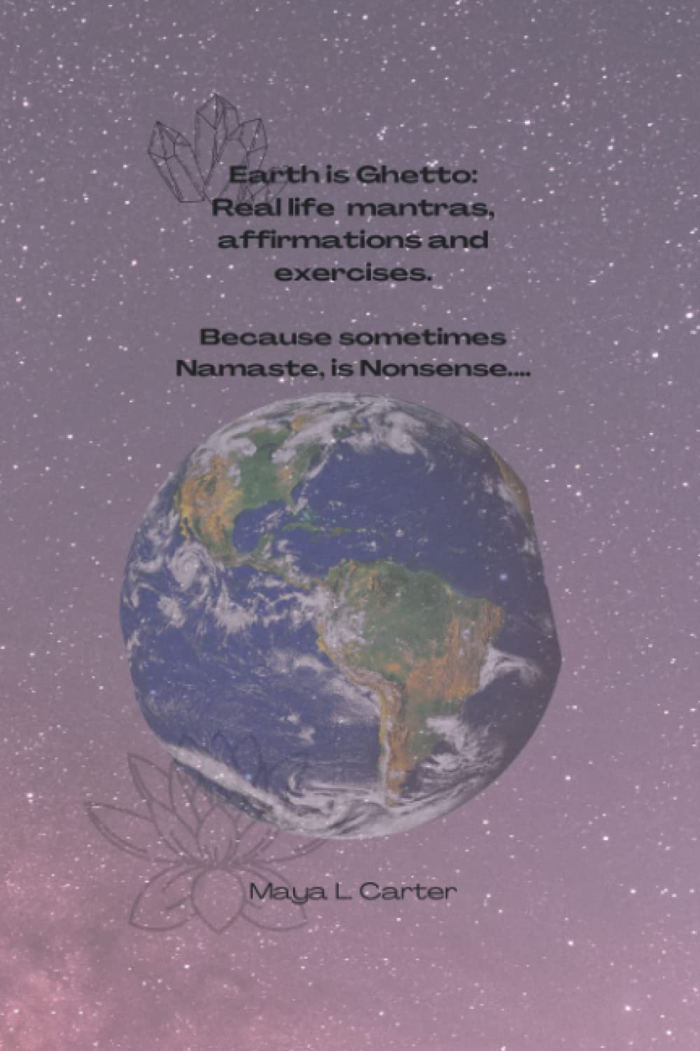 Earth is Ghetto: Real life mantras, affirmations and exercises. by Maya ...