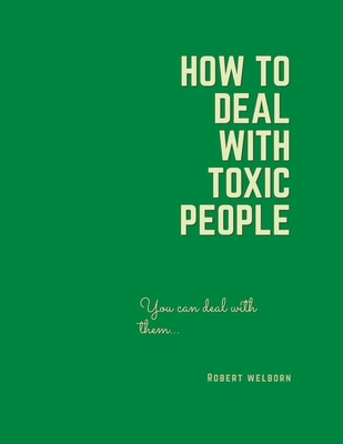 How to Deal with Toxic People: How to Recognize, Handle, Protect and ...