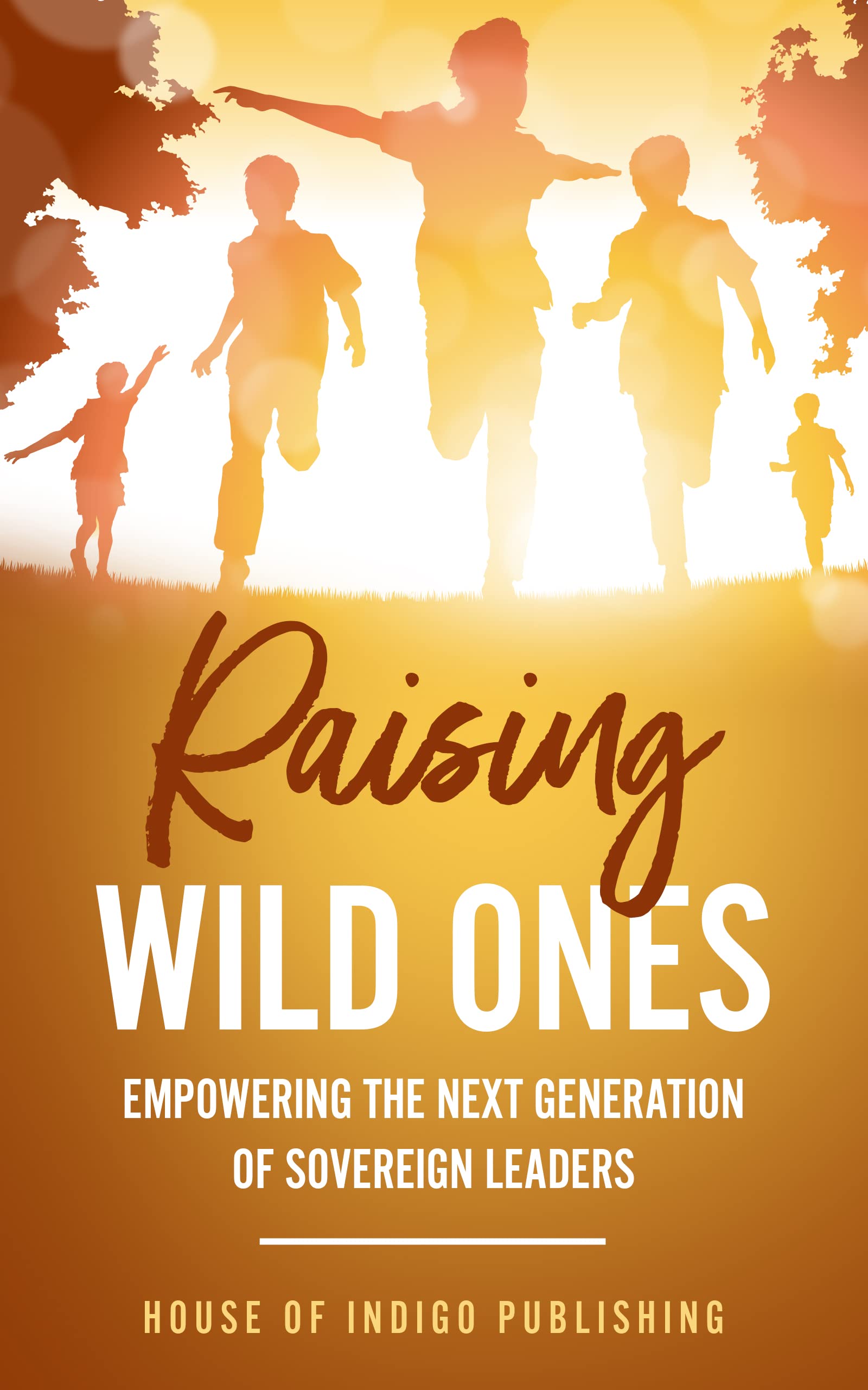 Raising Wild Ones: Empowering the Next Generation of Sovereign Leaders ...