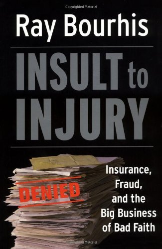 Insult to Injury: Insurance, Fraud, and the Big Business of Bad Faith ...