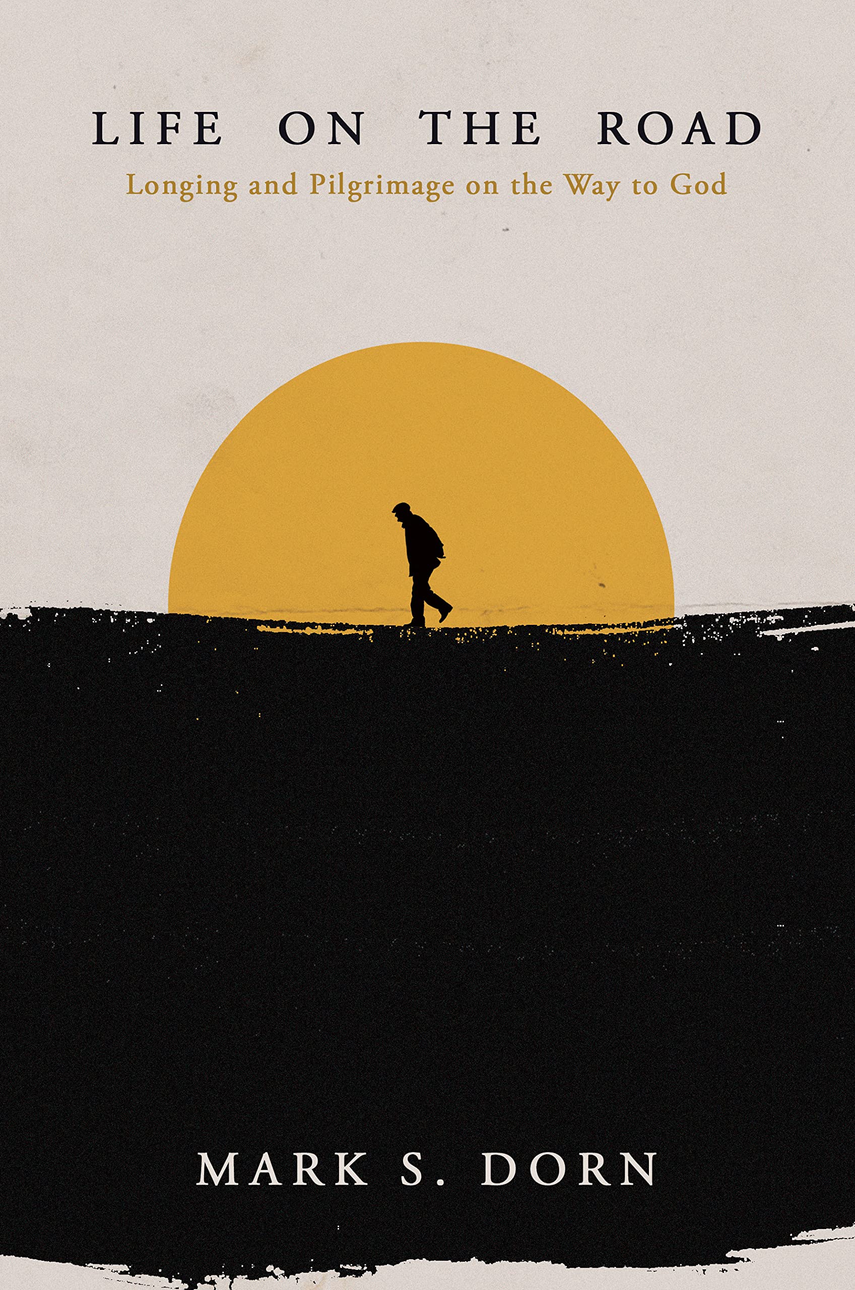 Life on the Road: Longing and Pilgrimage on the Way to God by Mark Dorn | Goodreads