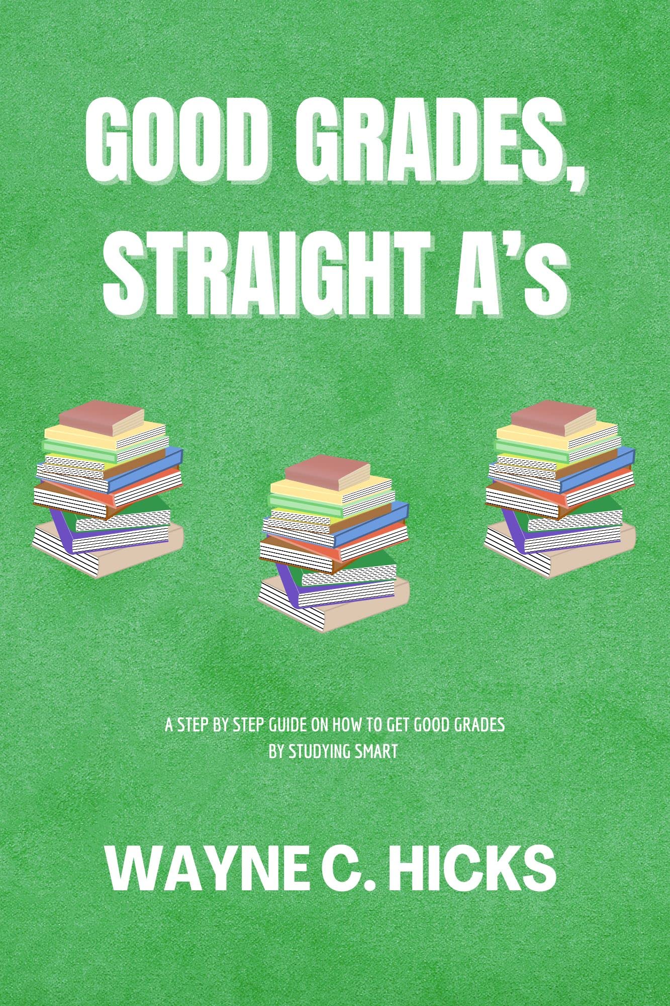 GOOD GRADES, STRAIGHT A’s!: A STEP BY STEP GUIDE ON HOW TO STUDY ...