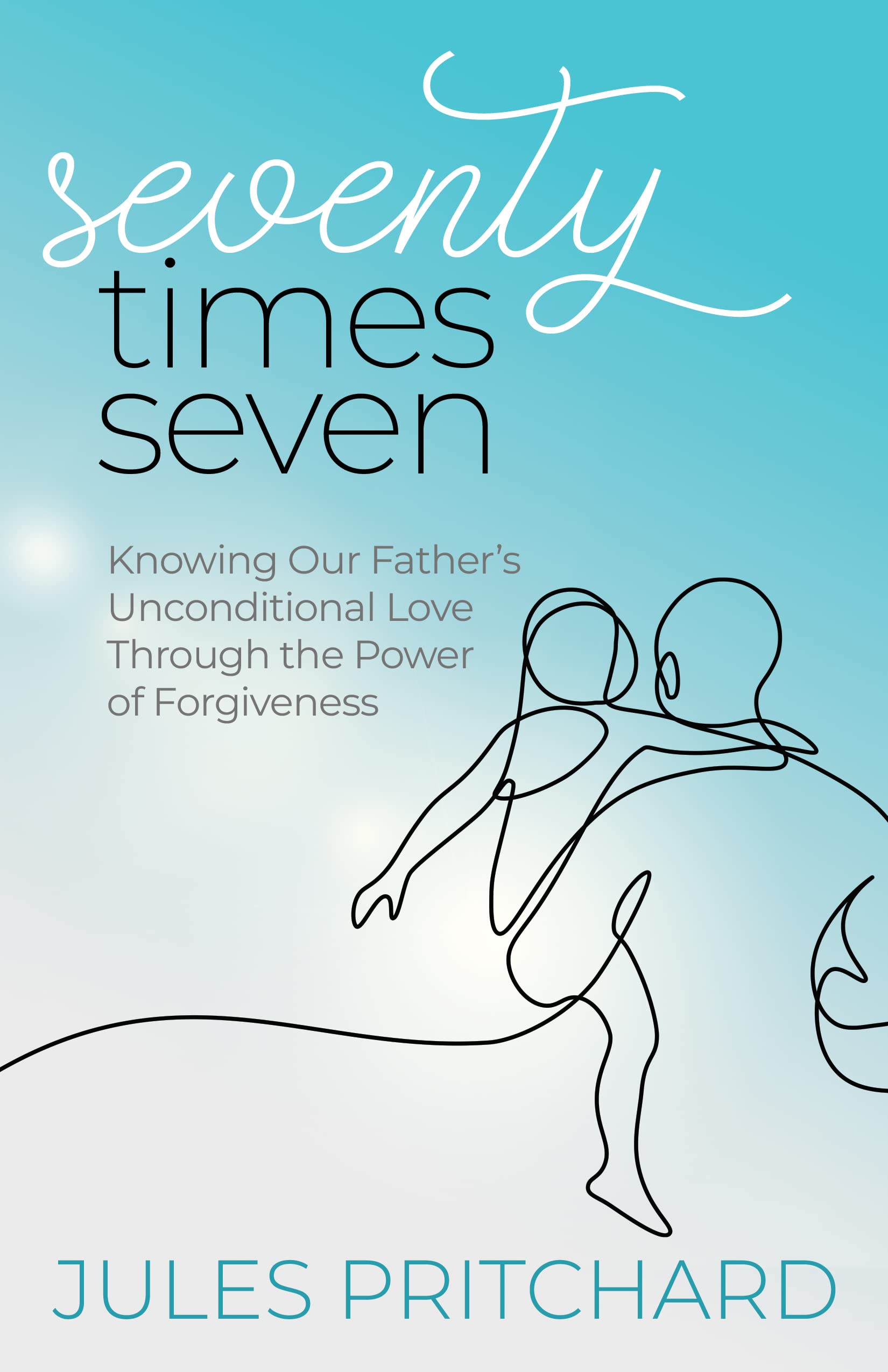 Seventy Times Seven: Knowing Our Father’s Unconditional Love Through ...