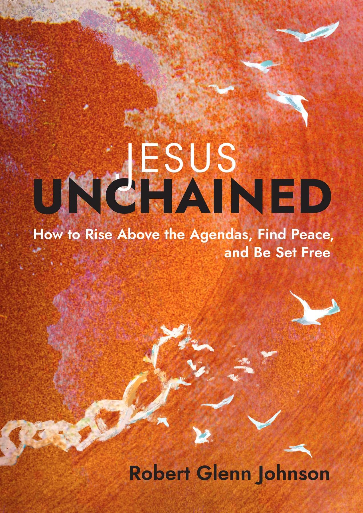Jesus Unchained: How to Rise Above the Agendas, Find Peace, and Be Set ...