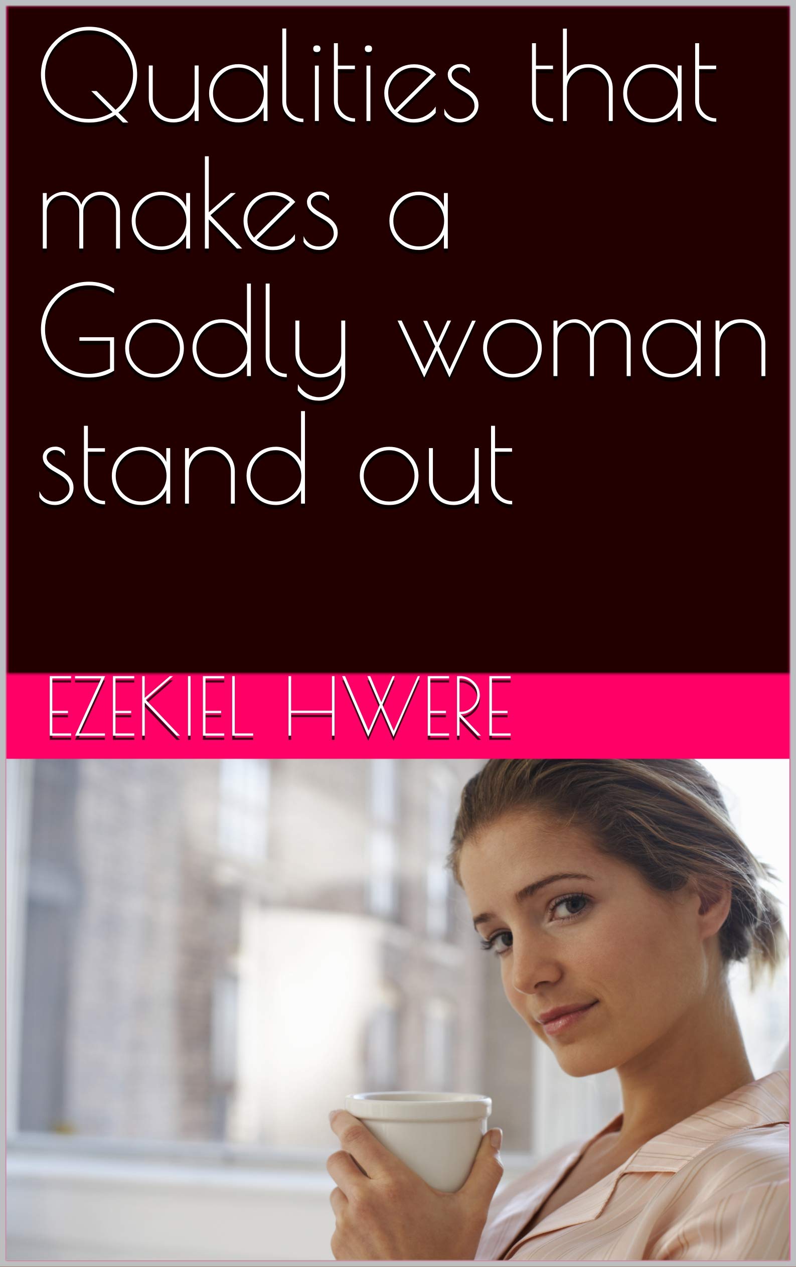 Qualities that makes a Godly woman stand out by Ezekiel Hwere | Goodreads