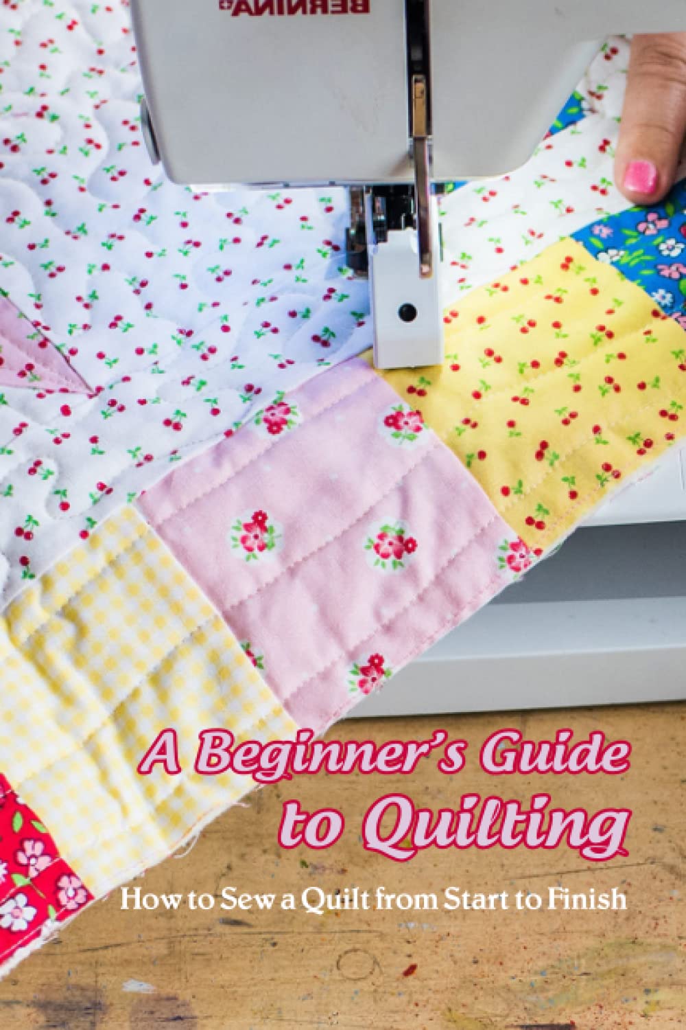 A Beginner’s Guide to Quilting: How to Sew a Quilt from Start to Finish ...