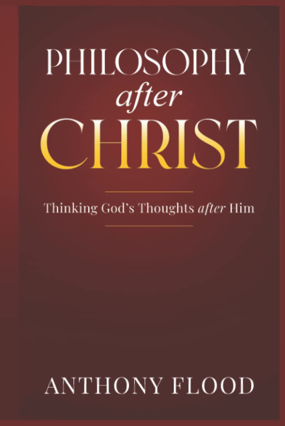 Philosophy after Christ: Thinking God's Thoughts after Him by Anthony ...