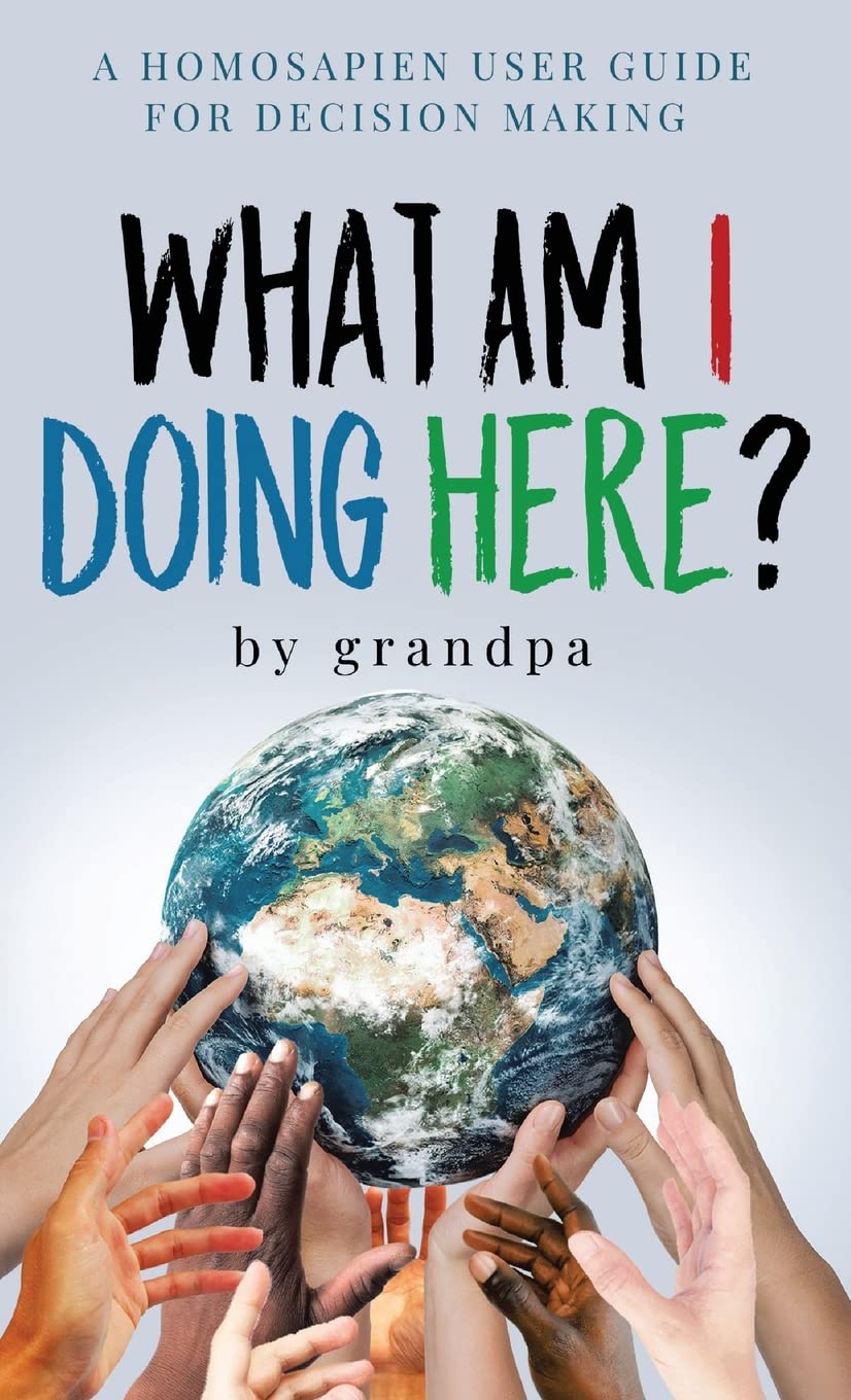 What Am I Doing Here?: A Homosapien User Guide For Decision Making by ...