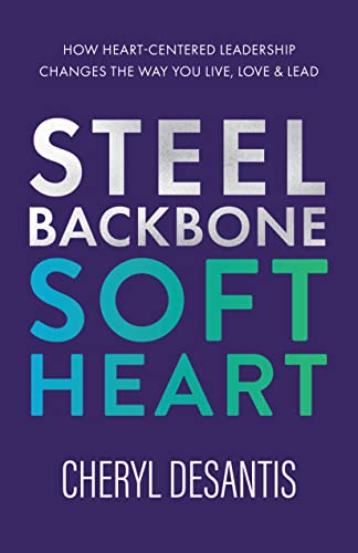Steel Backbone, Soft Heart: How Heart-Centered Leadership Changes the ...