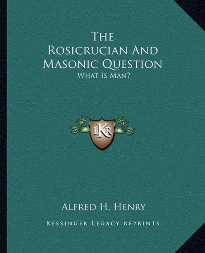 The Rosicrucian And Masonic Question: What Is Man? by Alfred H. Henry ...