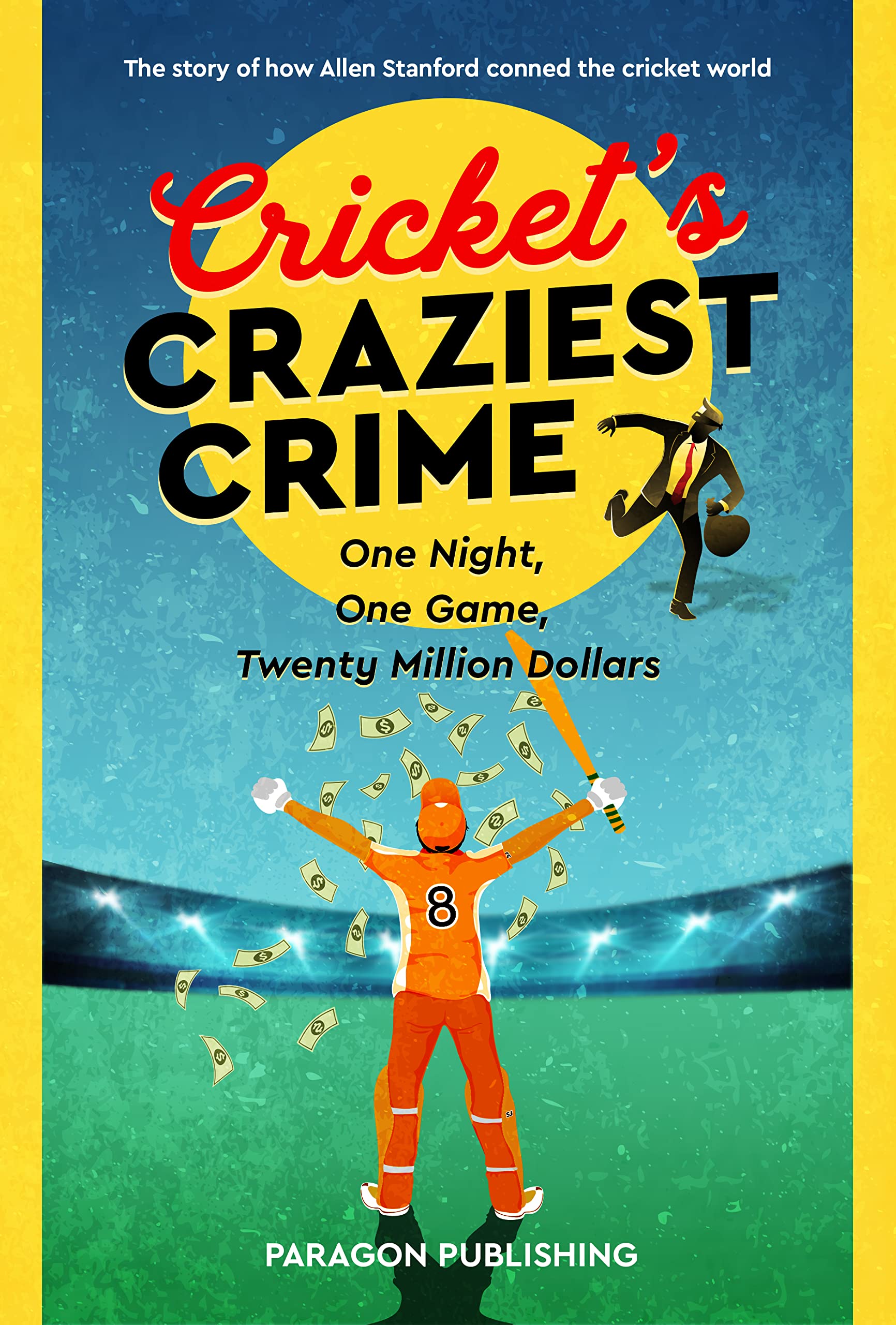 Cricket's Craziest Crime: The story of how Allen Stanford conned the ...