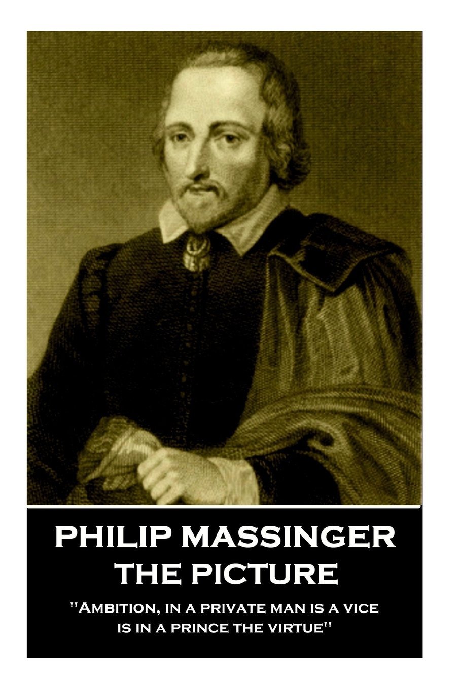 Philip Massinger - The Picture: "Ambition, in a private man is a vice ...