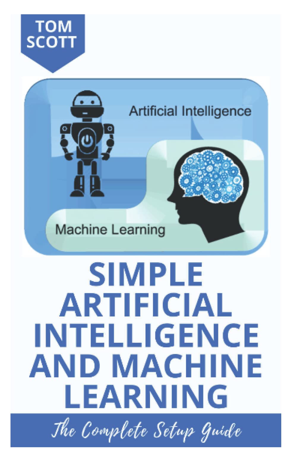 SIMPLE ARTIFICIAL INTELLIGENCE AND MACHINE LEARNING: The Complete ...