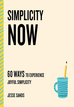 Simplicity Now: 60 Ways to Experience Joyful Simplicity by Jesse Sands ...